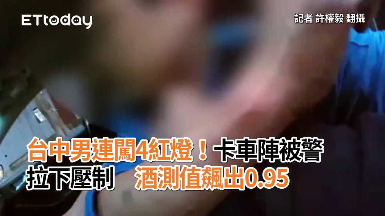 台中男連闖4紅燈！卡車陣被警拉下壓制 酒測值飆出0.95 | 播吧BOBA | ETtoday新聞雲